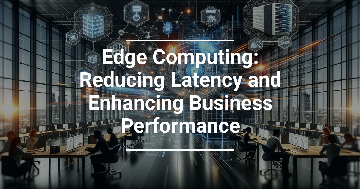 Edge Computing: Reducing Latency and Enhancing Business Performance ... Edge Computing: Reducing Latency and Enhancing Business Performance ...